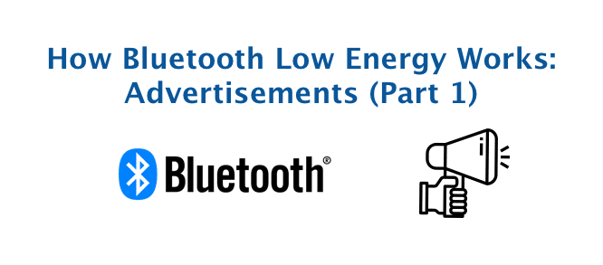 How Bluetooth Low Energy Works: Advertisements (Part 1)